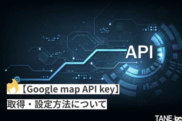 【Google map API key】取得・設定方法について - 株式会社TANE-be｜大阪にあるWebサイト制作